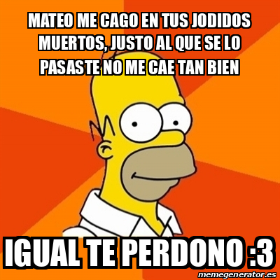 Meme Homer - Mateo me cago en tus jodidos muertos, justo al que se lo ...
