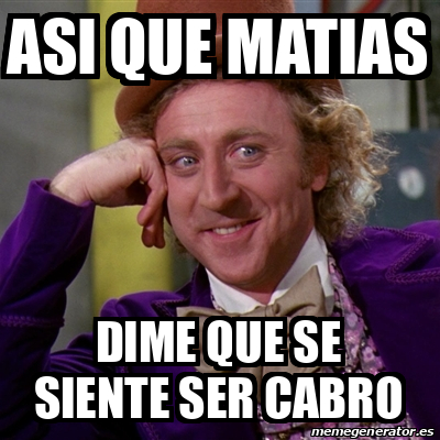 Meme Willy Wonka - Asi que Matias Dime que se siente ser cabro - 32401635