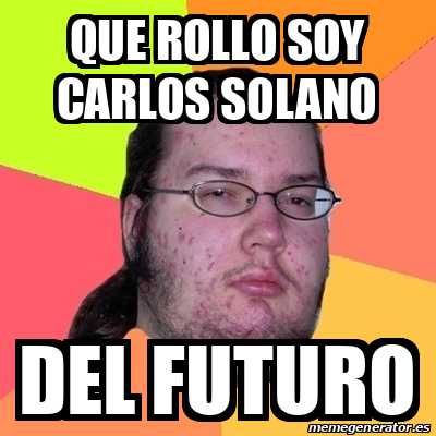 Meme Friki - Que rollo soy Carlos Solano Del futuro - 32401712