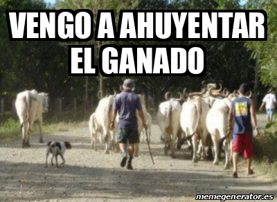 Meme Personalizado - Vengo a ahuyentar el ganado - 32401756