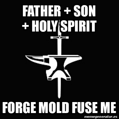 Meme Personalizado - FATHER + SON + HOLY SPIRIT FORGE MOLD FUSE ME ...