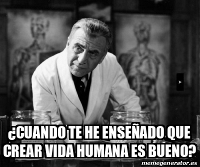 Meme Personalizado - ¿cuando te he enseñado que crear vida humana es ...