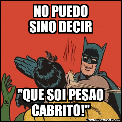 Meme Batman slaps Robin - no puedo sino decir "que soi pesao cabrito ...