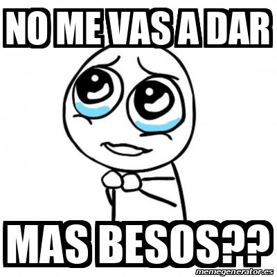 Meme Por favor - No me vas a dar mas besos?? - 32402578