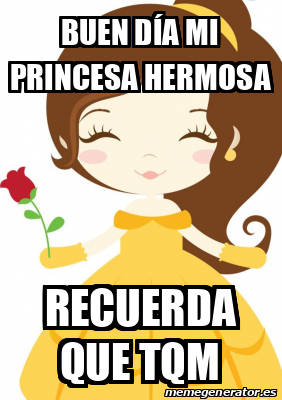 Meme Personalizado - Buen día mi princesa hermosa Recuerda que tqm ...