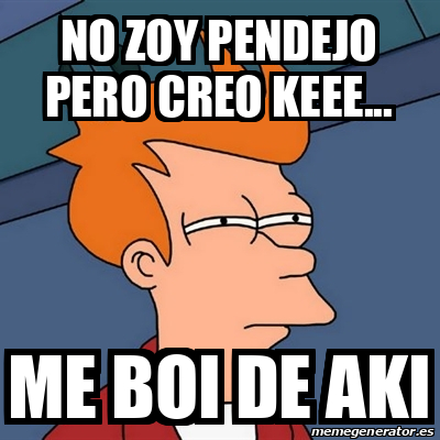 Meme Futurama Fry - no zoy pendejo pero creo keee... me boi de aki ...