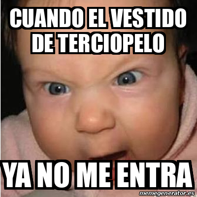 Meme Bebe furioso - Cuando el vestido de terciopelo Ya no me entra ...