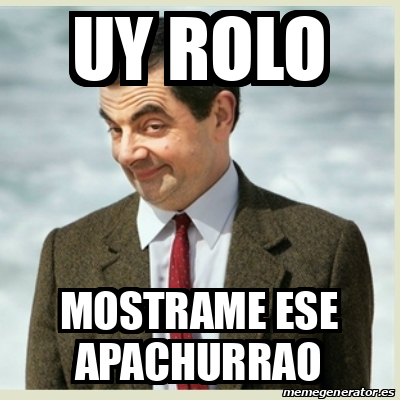 Meme Mr Bean - uy rolo mostrame ese apachurrao - 32404041