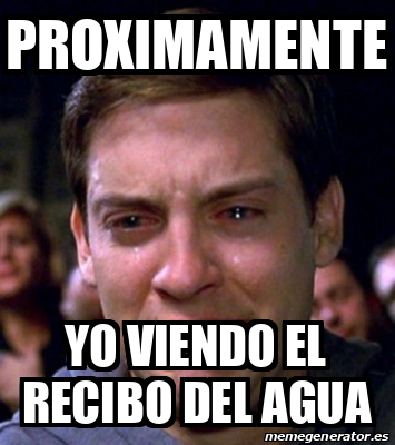 Meme Personalizado - proximamente yo viendo el recibo del agua - 32404564