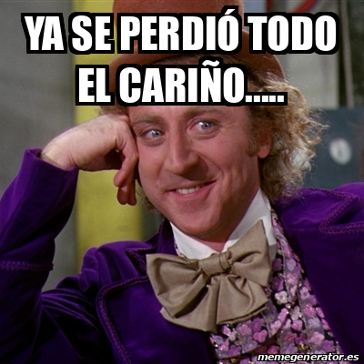 Meme Willy Wonka - Ya se perdió todo el cariño..... - 32405129