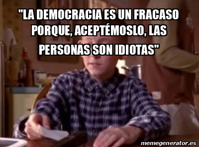 Meme Personalizado - "La democracia es un fracaso porque, aceptémoslo ...