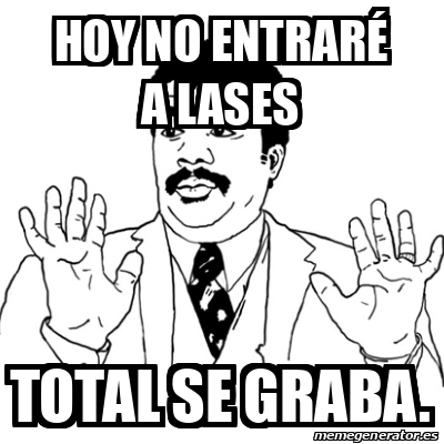 Meme Ay Si - HOY NO ENTRARÉ A LASES TOTAL SE GRABA. - 32405425
