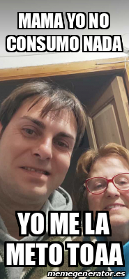 Meme Personalizado - MAMA YO NO CONSUMO NADA Yo me la meto toaa - 32405642
