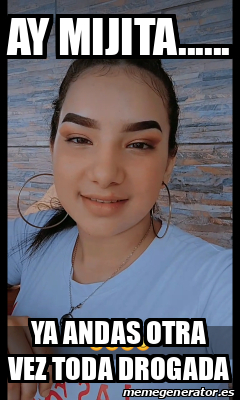 Meme Personalizado - Ay mijita...... Ya andas otra vez toda drogada ...