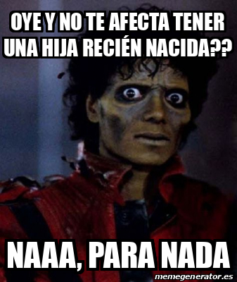 Meme Personalizado - Oye y no te afecta tener una hija recién nacida ...