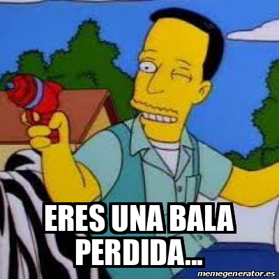 Meme Personalizado - Eres una bala perdida... - 32407167