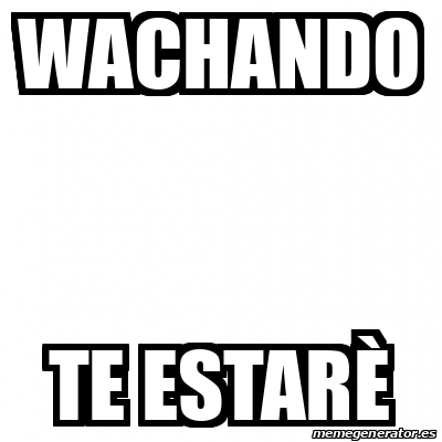 Meme Personalizado - wachando te estarè - 32407357