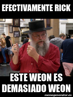 Meme Personalizado - Efectivamente Rick Este weon es demasiado weon ...