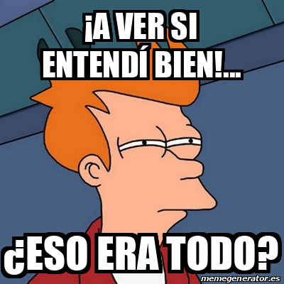 Meme Futurama Fry - ¡A ver si entendí bien!... ¿Eso era todo? - 32408199