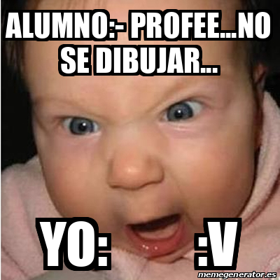 Meme Bebe furioso - alumno:- profee...no se dibujar... yo: :v - 32408432