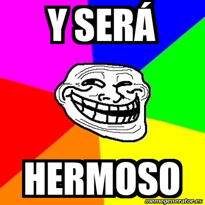 Meme Troll - y será hermoso - 32408450