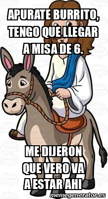Meme Personalizado - Apurate burrito, tengo que llegar a Misa de 6. Me ...
