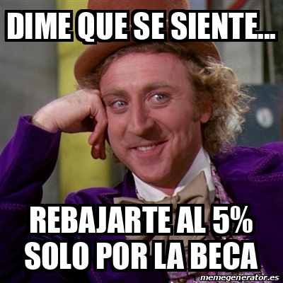 Meme Willy Wonka - Dime que se siente... rebajarte al 5% solo por la ...