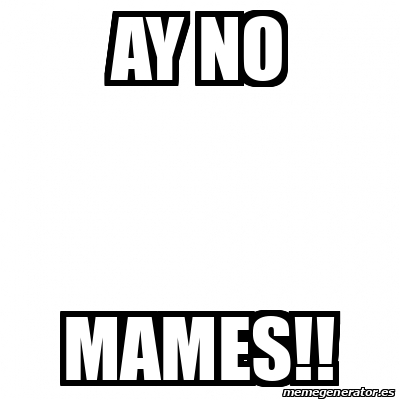 Meme Personalizado - ay no mames!! - 32408582