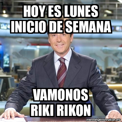 Meme Matias Prats - Hoy es lunes inicio de semana Vamonos RIKI RIKON ...