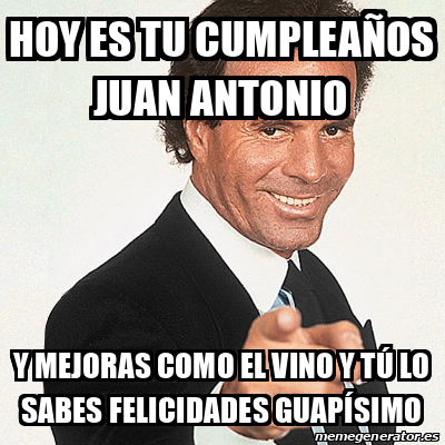 Meme Julio Iglesias - Hoy es tu cumpleaños Juan Antonio Y mejoras como ...