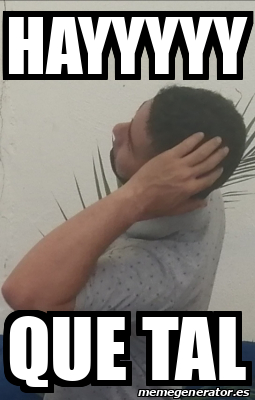 Meme Personalizado - Hayyyyy Que tal - 32409121