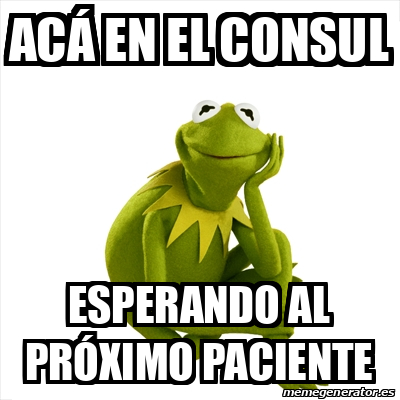 Meme Kermit the frog - Acá en el consul esperando al próximo paciente ...