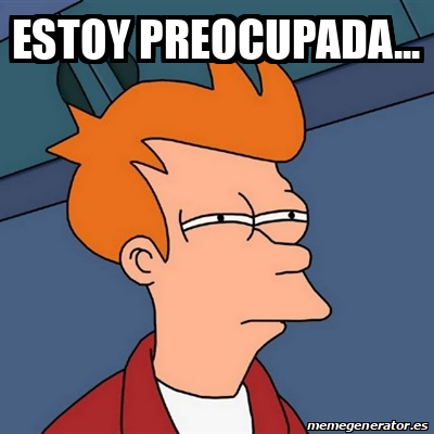 Meme Futurama Fry - Estoy preocupada... - 32409358