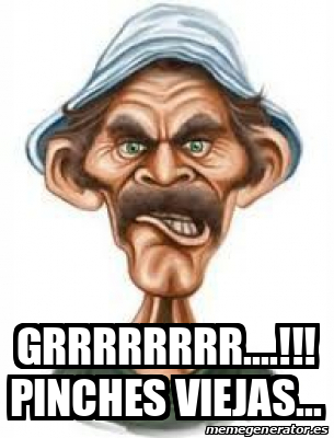 Meme Personalizado - Grrrrrrrr....!!! pinches viejas... - 32409531