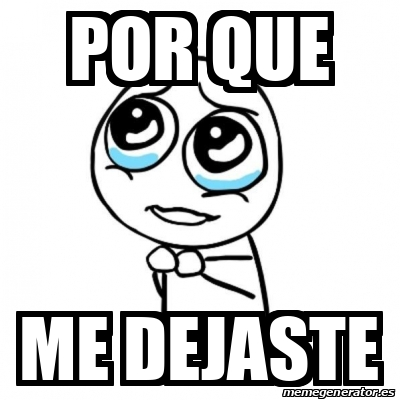 Meme Por favor - POR QUE ME DEJASTE - 32409597