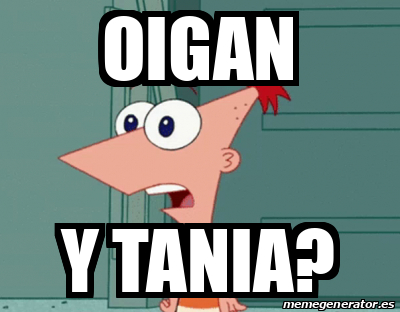 Meme Personalizado - OIGAN Y TANIA? - 32409645