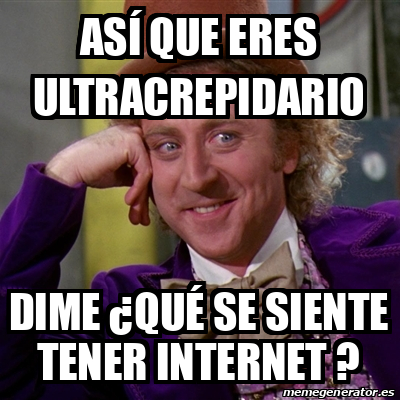 Meme Willy Wonka - Así que eres ultracrepidario Dime ¿Qué se siente ...