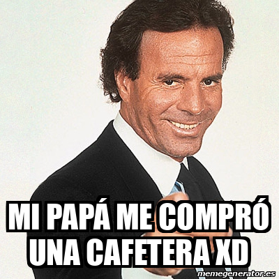 Meme Julio Iglesias - Mi papá me compró una cafetera XD - 32409999