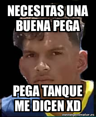 Meme Personalizado - necesitas una buena pega pega tanque me dicen xd ...