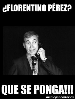 Meme Personalizado - ¿Florentino Pérez? Que se ponga!!! - 32410576