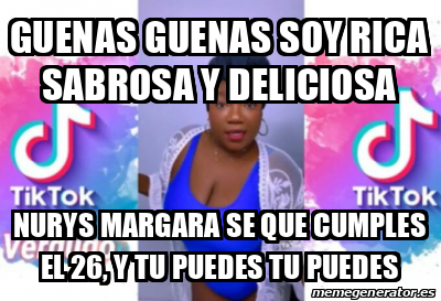 Meme Personalizado - Guenas Guenas soy rica sabrosa y Deliciosa Nurys ...