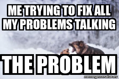 Meme Personalizado - me trying to fix all my problems talking The ...