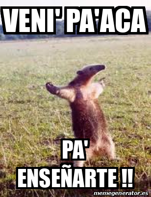 Meme Personalizado - veni' pa'aca pa' enseñarte !! - 32412132