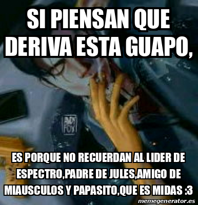 Meme Personalizado - Si piensan que Deriva esta guapo, es porque no ...