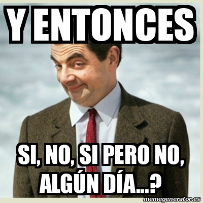Meme Mr Bean - Y entonces Si, no, si pero no, algún día...? - 32412909
