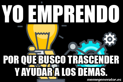 Meme Personalizado - yo emprendo por que busco trascender y ayudar a ...