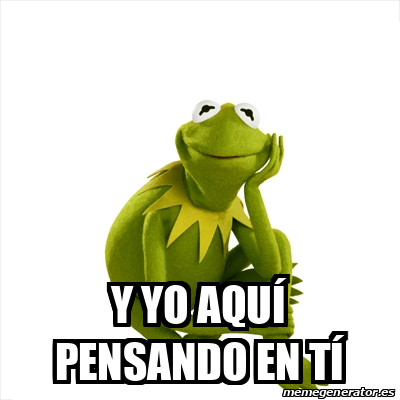 Meme Kermit the frog - y yo aquí pensando en tí - 32413298