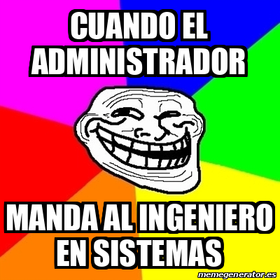 Meme Troll - Cuando el administrador manda al ingeniero en sistemas ...
