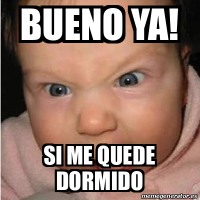 Meme Bebe furioso - Bueno ya! Si me quede dormido - 32414025