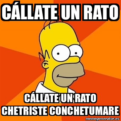 Meme Homer - Cállate un rato Cállate un rato Chetriste conchetumare ...